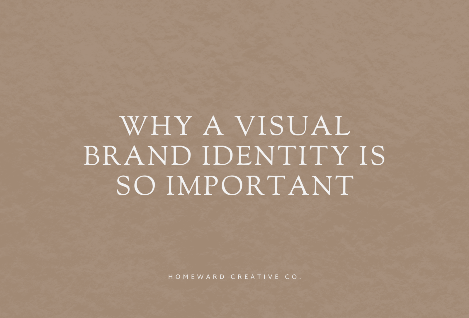 Why a Visual Brand Identity is So Important - homewardcreativeco.com